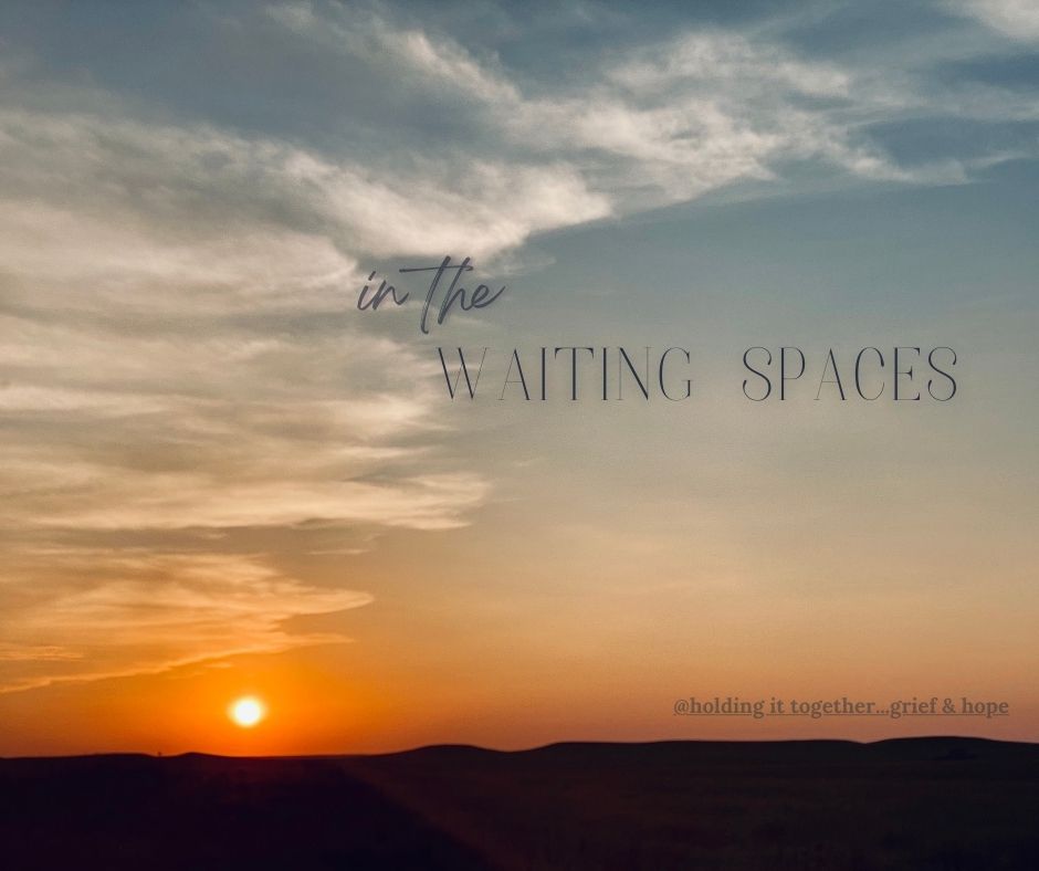 In the waiting spaces… – Holding it Together…Grief and Hope